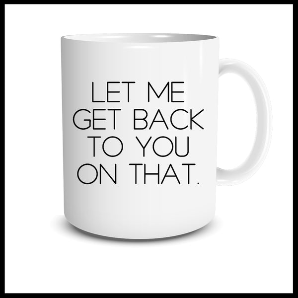 Let Me Get Back To You On That Mug - Mantra Mugs